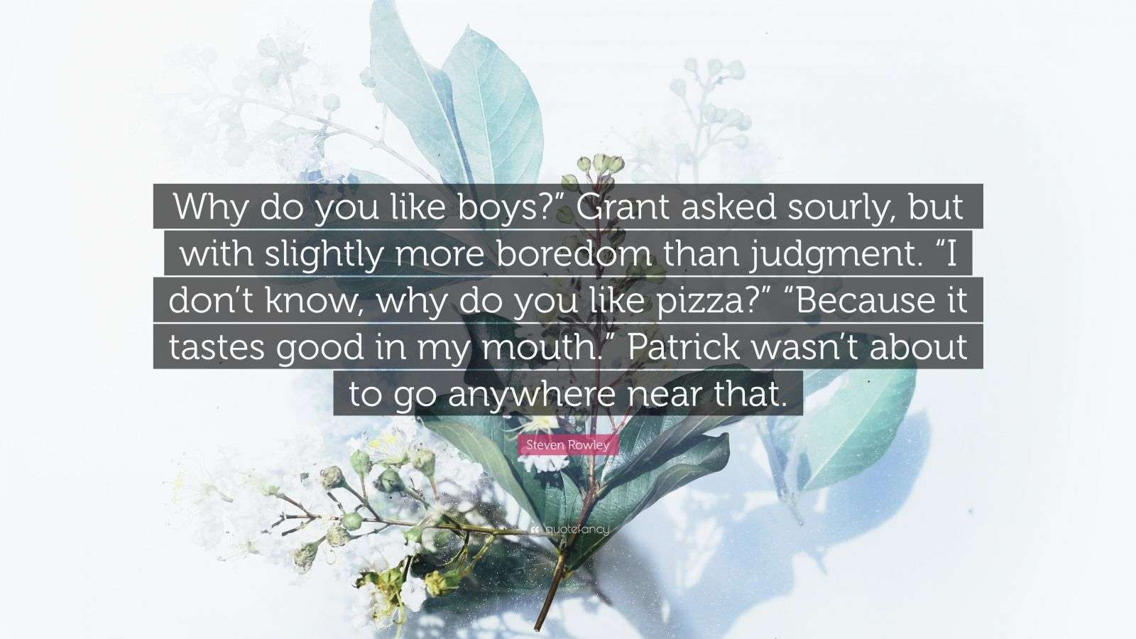 Steven Rowley Quote: “Why do you like boys?” Grant asked sourly, but ...