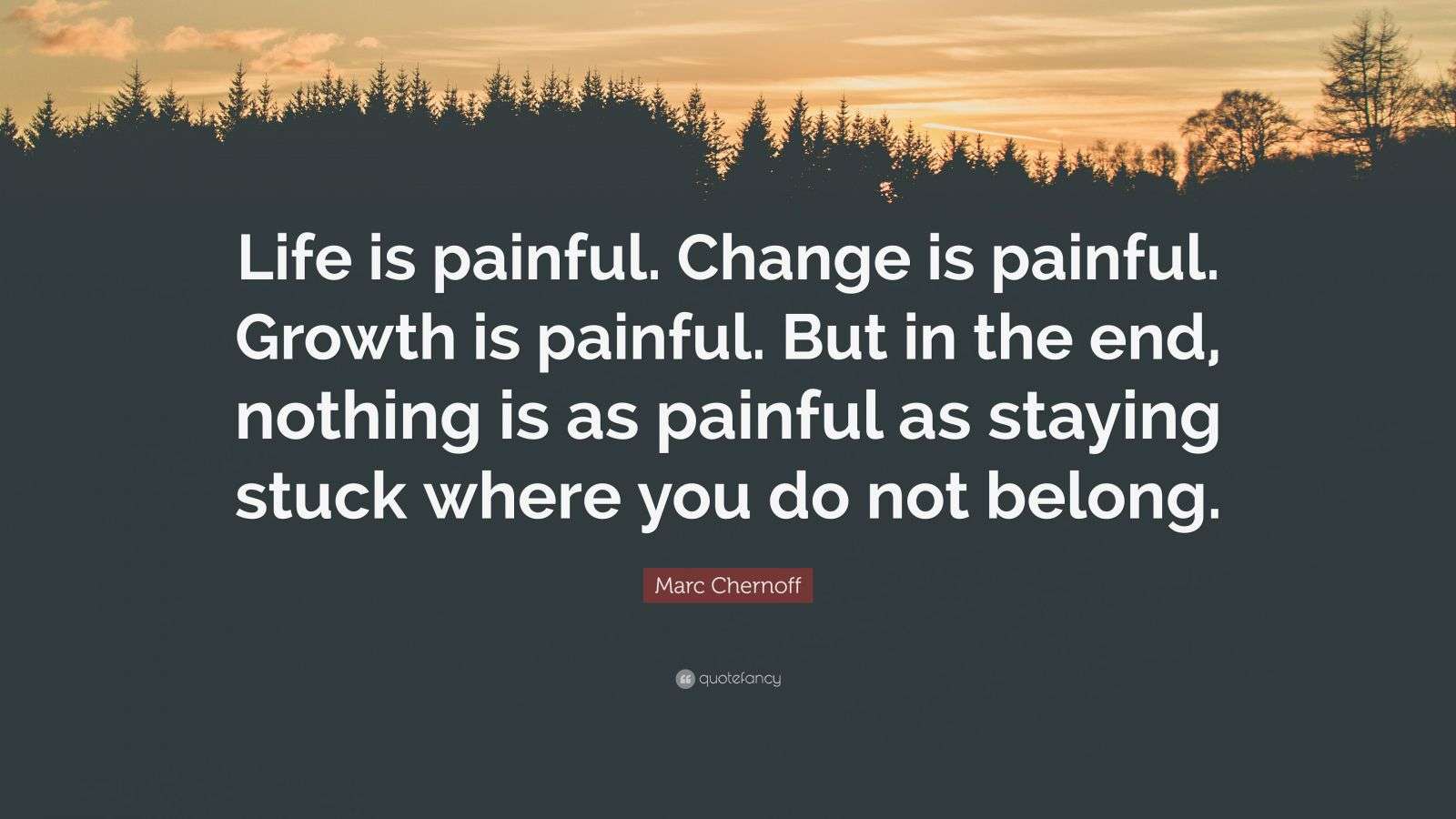 Marc Chernoff Quote: “Life is painful. Change is painful. Growth is ...