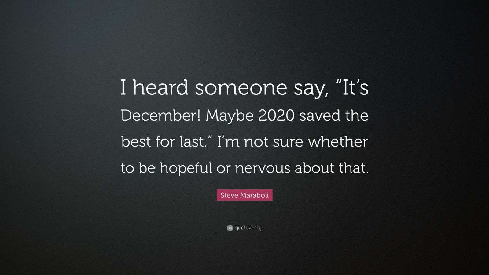 Steve Maraboli Quote: “I heard someone say, “It’s December! Maybe 2020 ...