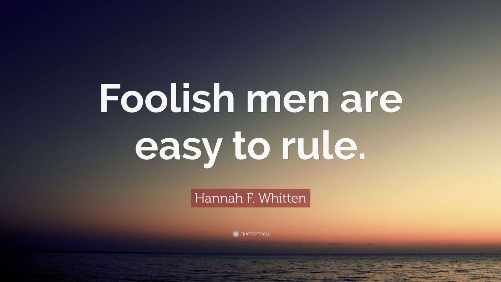 Hannah F. Whitten Quote: “Foolish men are easy to rule.”