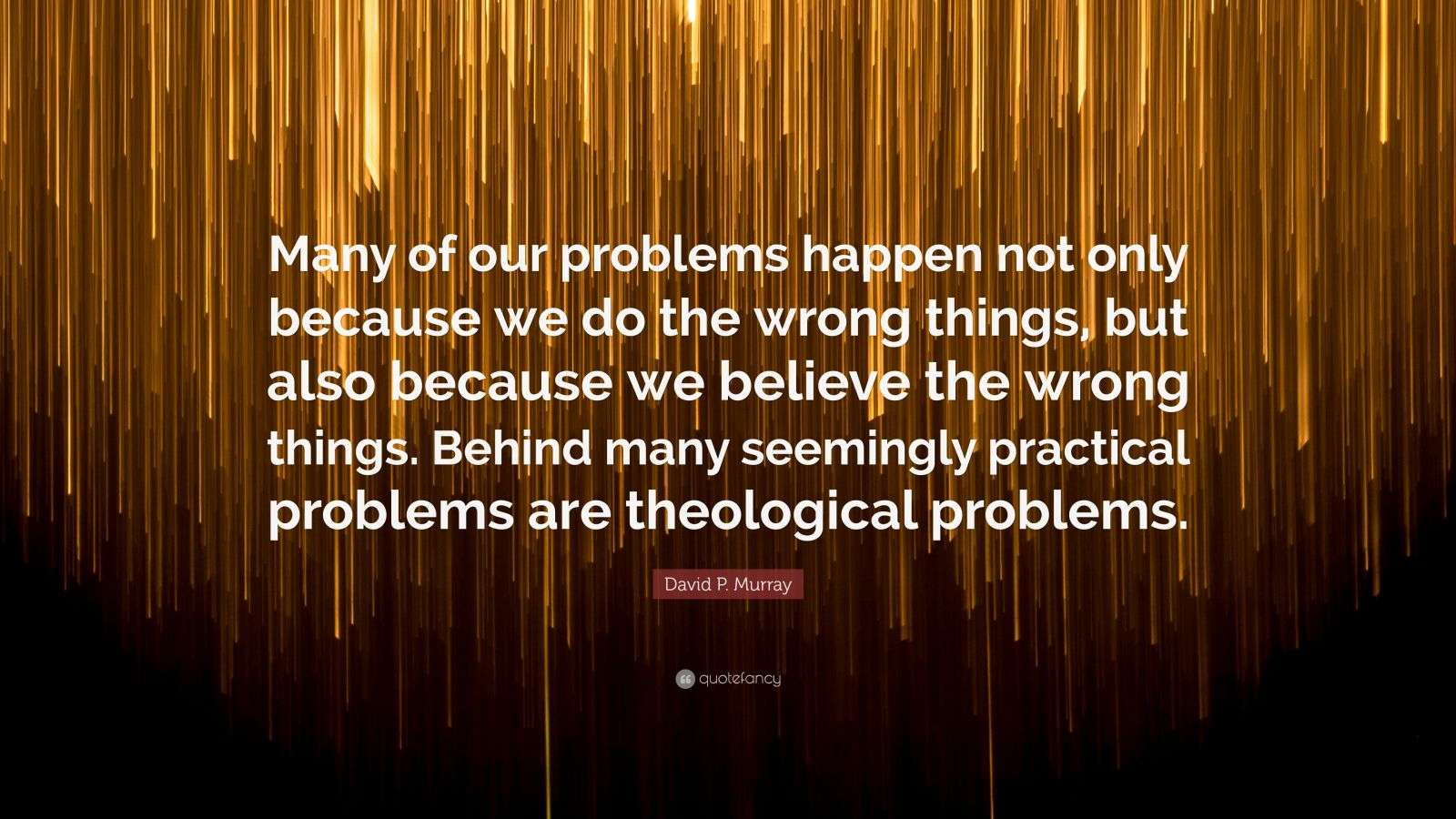 David P. Murray Quote: “Many of our problems happen not only because we ...