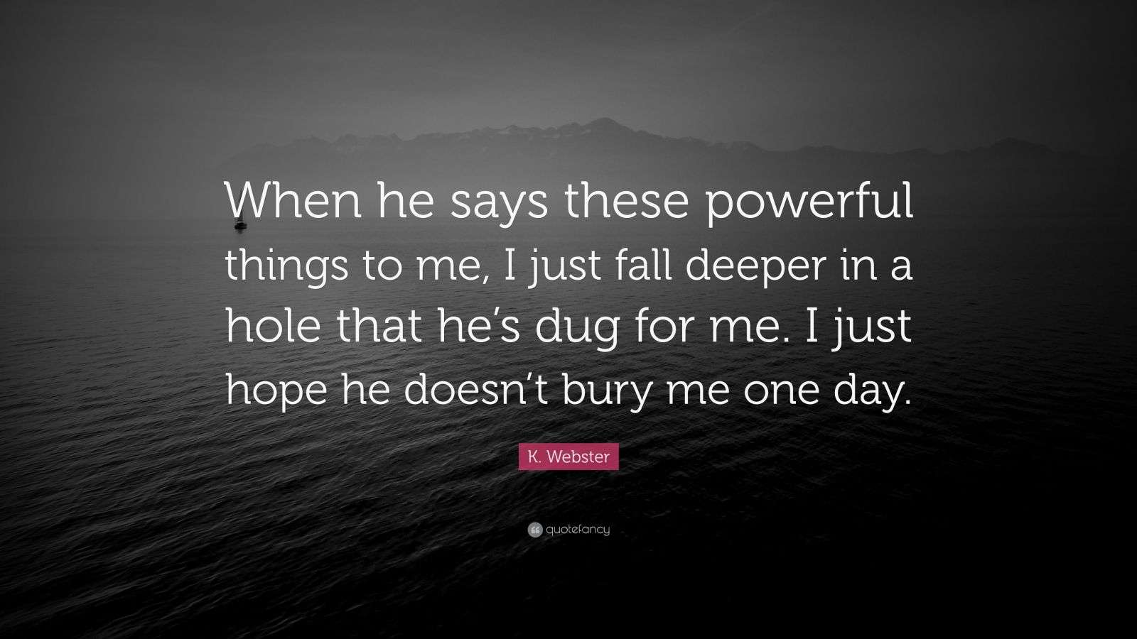 K. Webster Quote: “When he says these powerful things to me, I just ...