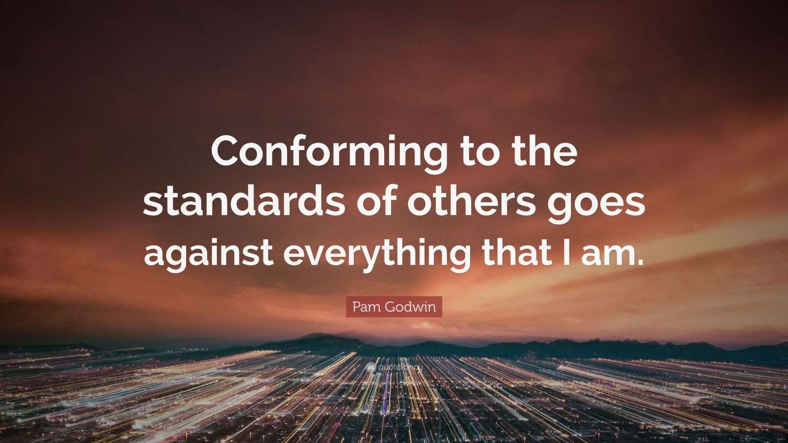 Pam Godwin Quote: “Conforming to the standards of others goes against ...