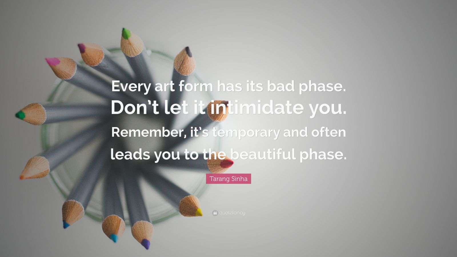 Tarang Sinha Quote: “Every art form has its bad phase. Don’t let it ...