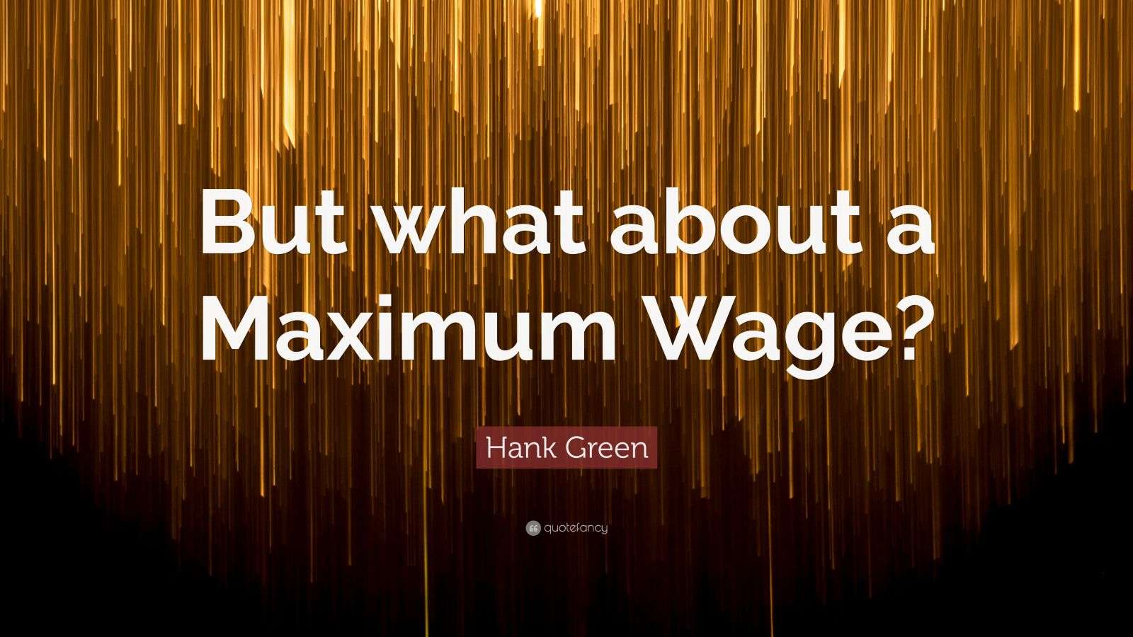 Hank Green Quote: “But what about a Maximum Wage?”