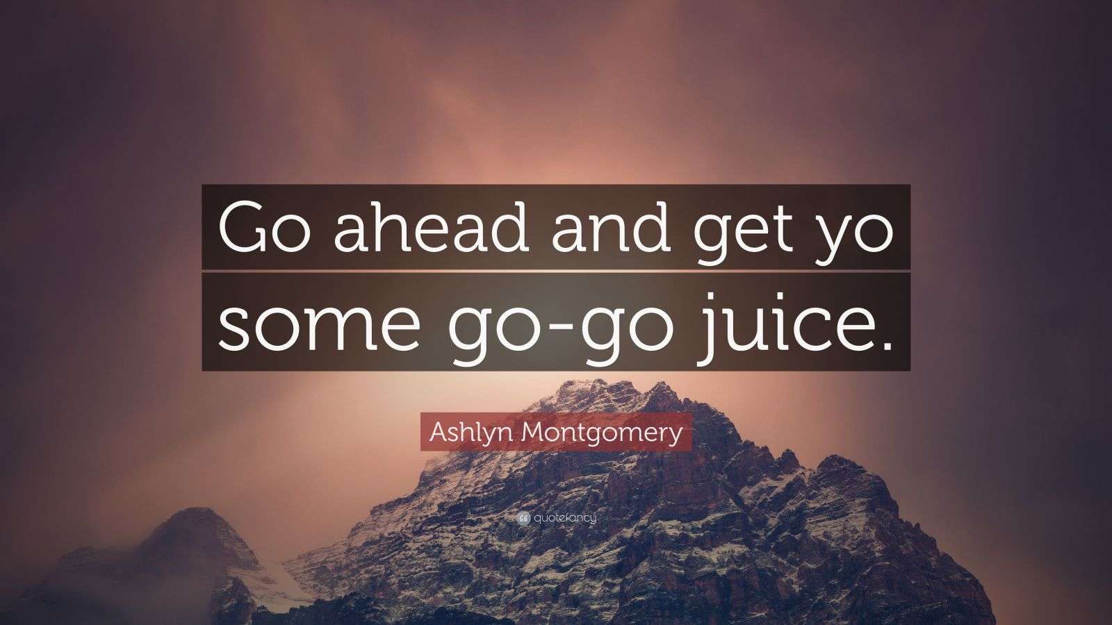 Ashlyn Montgomery Quote: “Go ahead and get yo some go-go juice.”