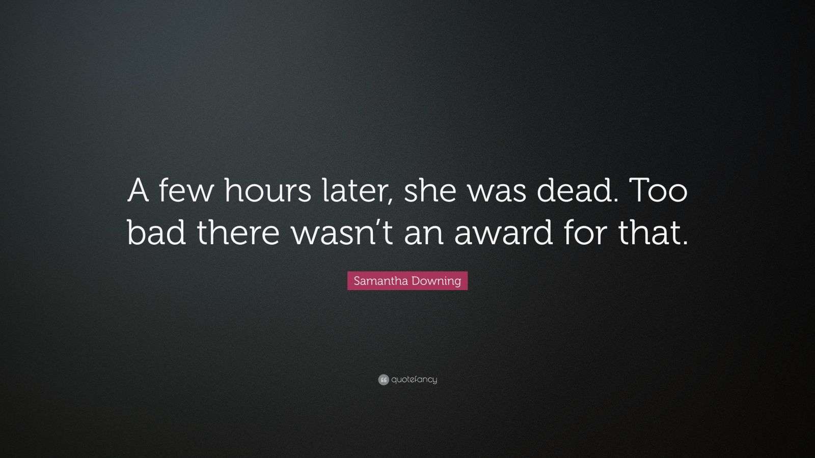 Samantha Downing Quote: “A few hours later, she was dead. Too bad there ...