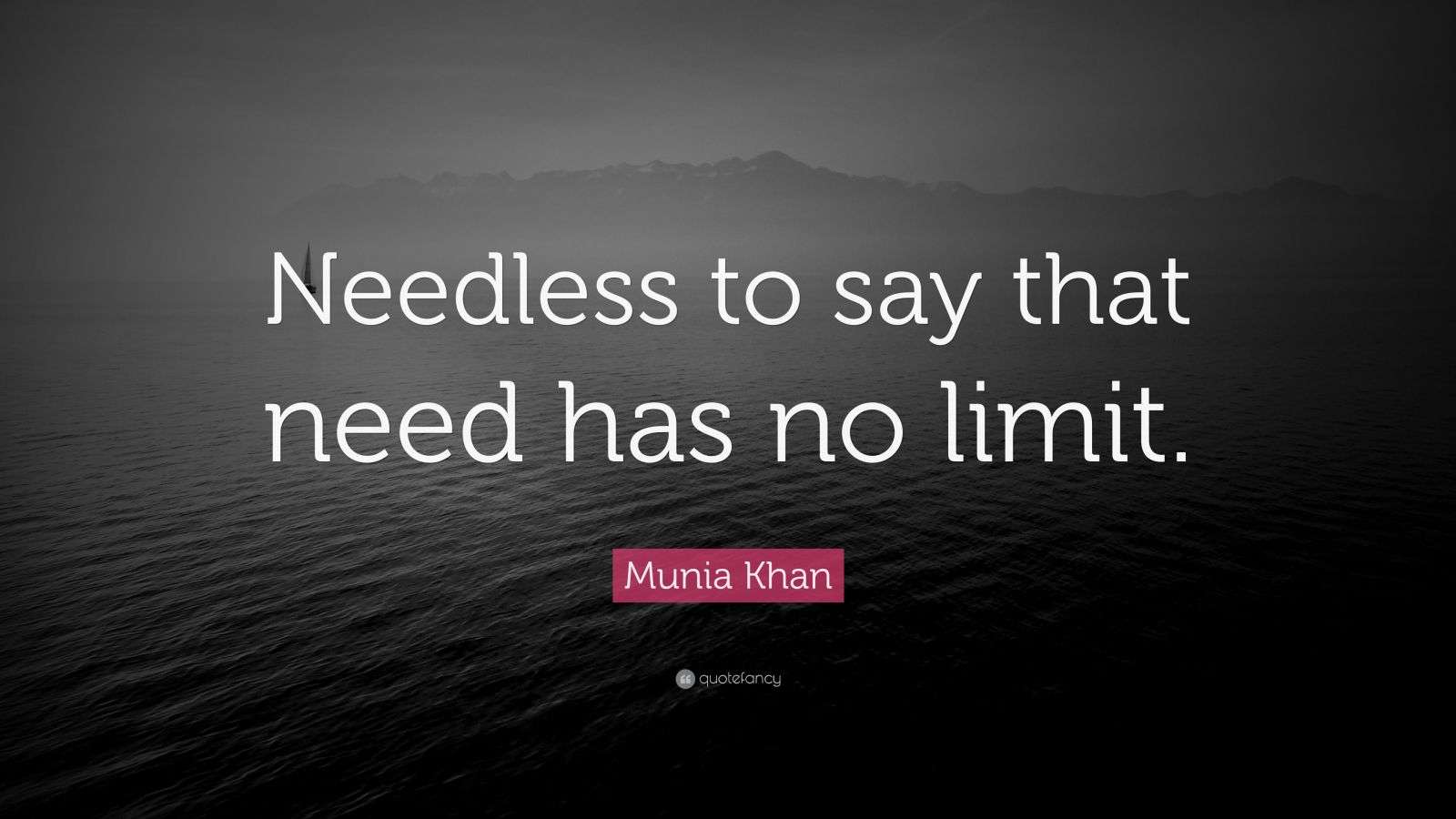 Munia Khan Quote: “Needless to say that need has no limit.”
