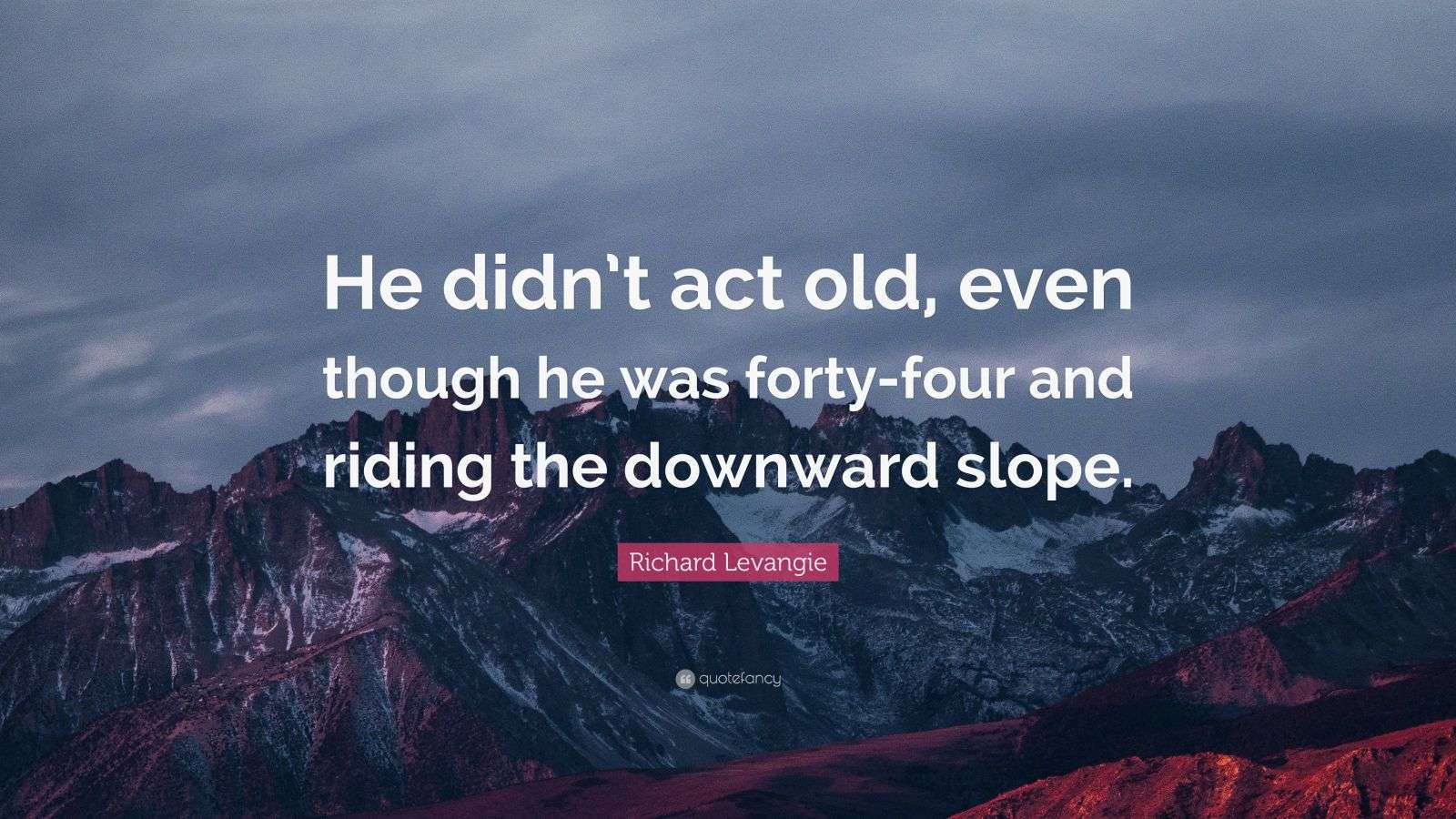 Richard Levangie Quote: “He didn’t act old, even though he was forty ...