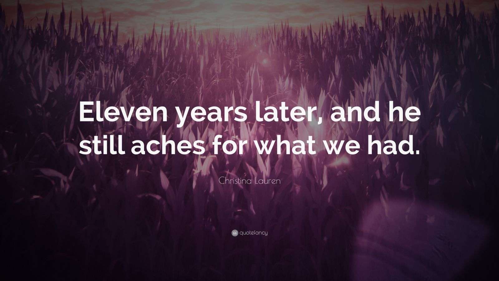 Christina Lauren Quote: “Eleven years later, and he still aches for ...