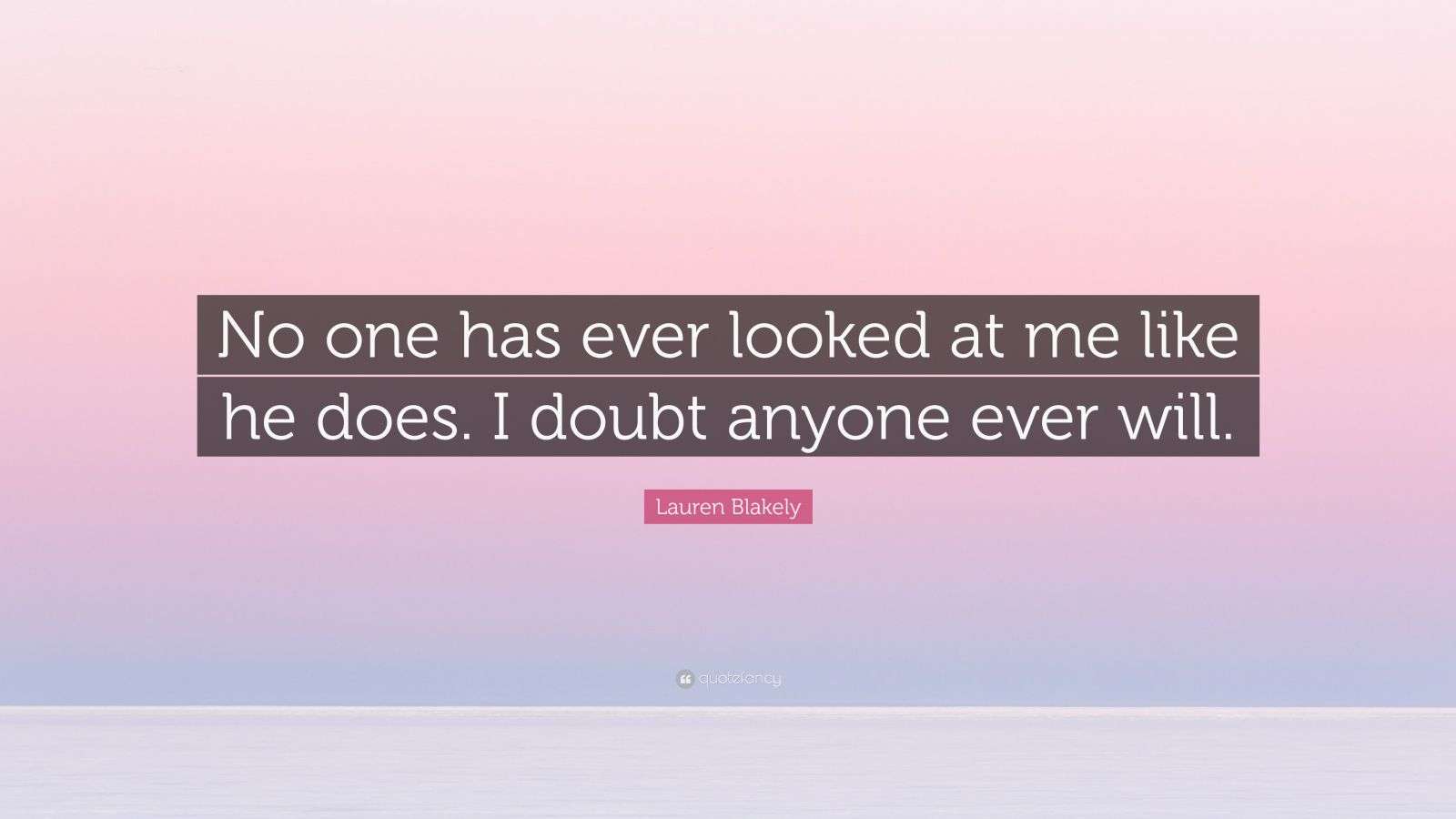 Lauren Blakely Quote: “No one has ever looked at me like he does. I ...