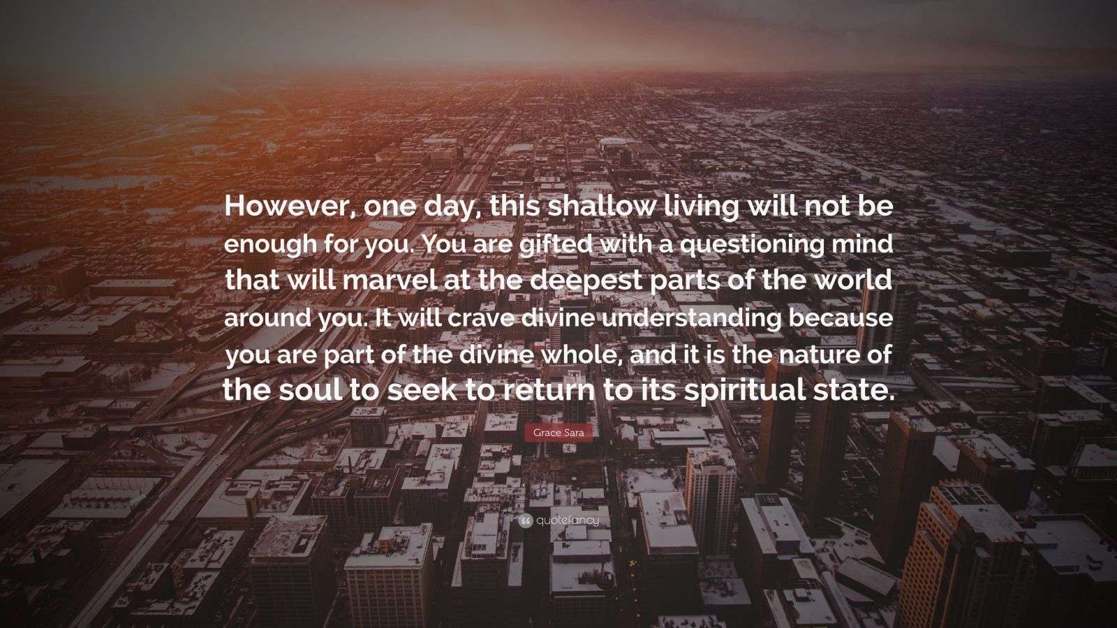 Grace Sara Quote: “However, one day, this shallow living will not be ...
