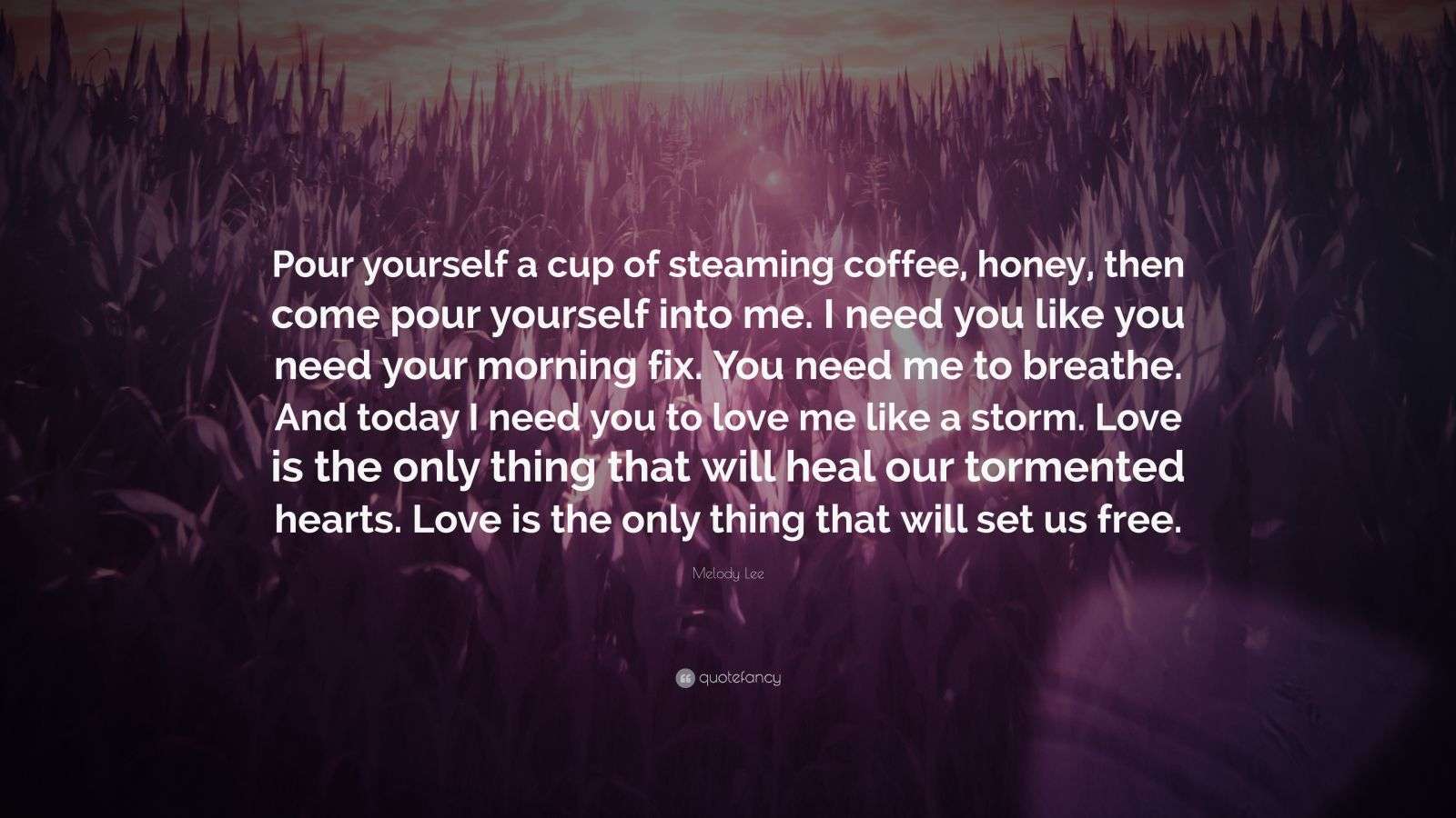 Melody Lee Quote: “Pour yourself a cup of steaming coffee, honey, then ...
