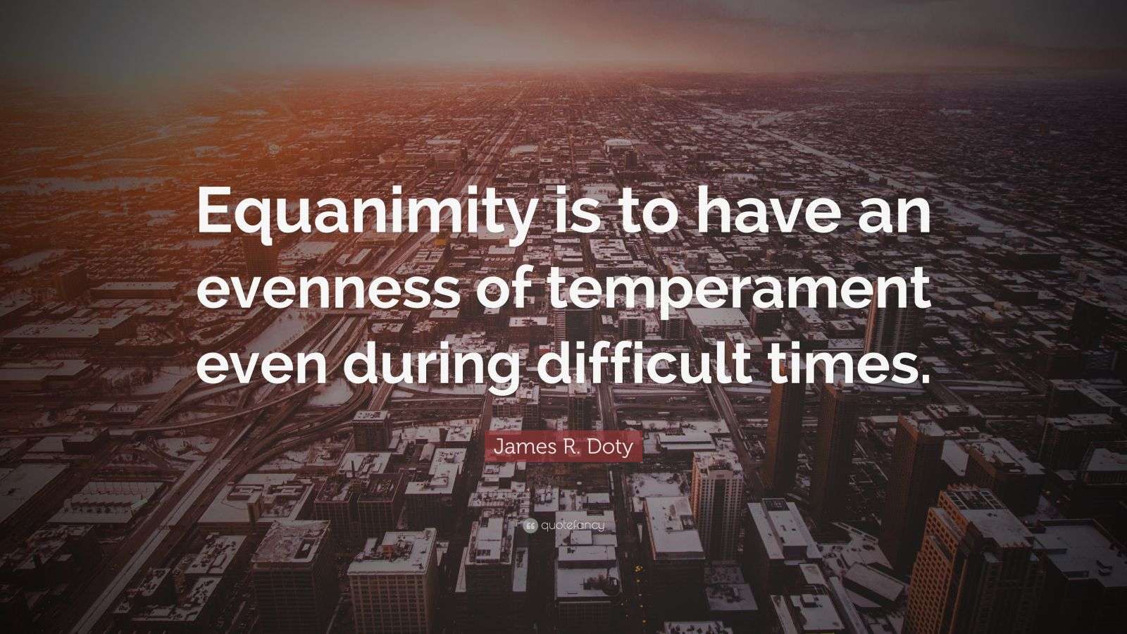 James R. Doty Quote: “Equanimity is to have an evenness of temperament ...