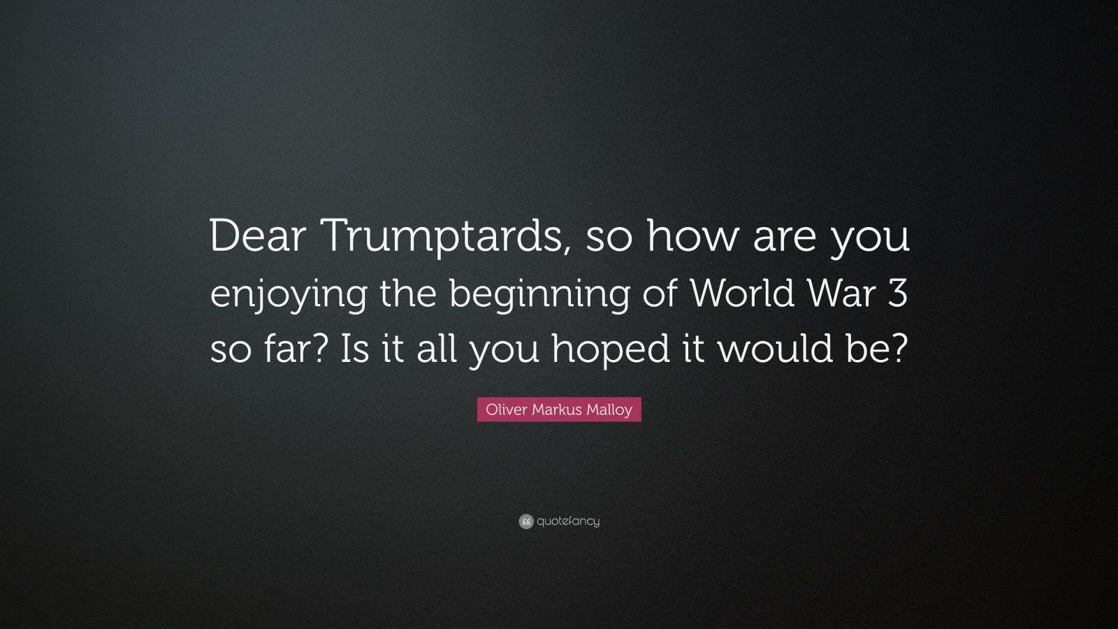 Oliver Markus Malloy Quote: “Dear Trumptards, so how are you enjoying ...