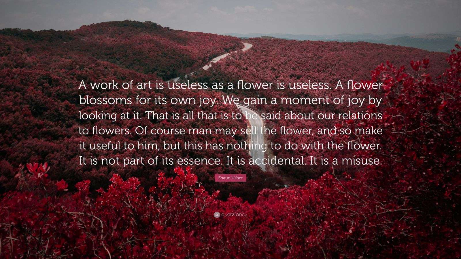 Shaun Usher Quote: “A work of art is useless as a flower is useless. A flower blossoms for its ...