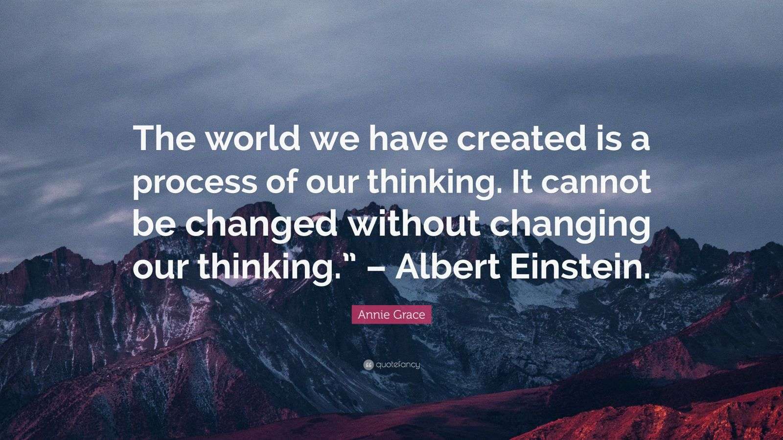 Annie Grace Quote: “The world we have created is a process of our thinking. It cannot be changed ...