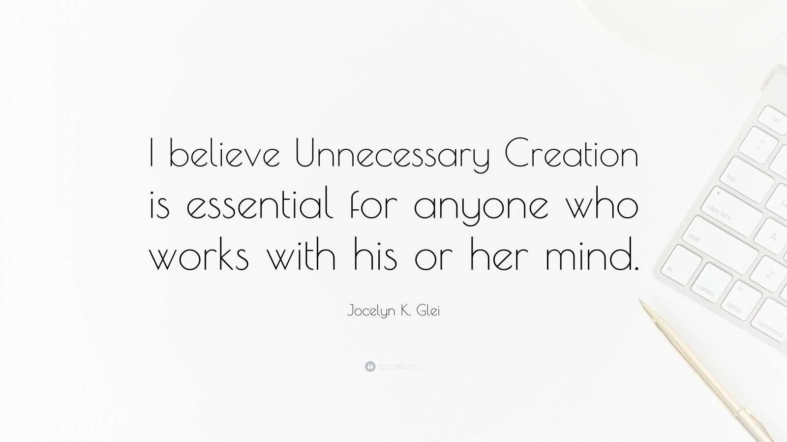 Jocelyn K. Glei Quote: “I believe Unnecessary Creation is essential for ...