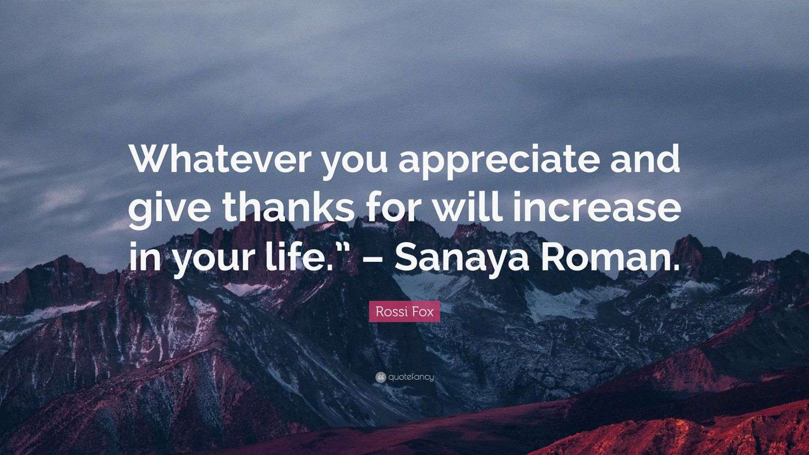 Rossi Fox Quote: “Whatever you appreciate and give thanks for will ...