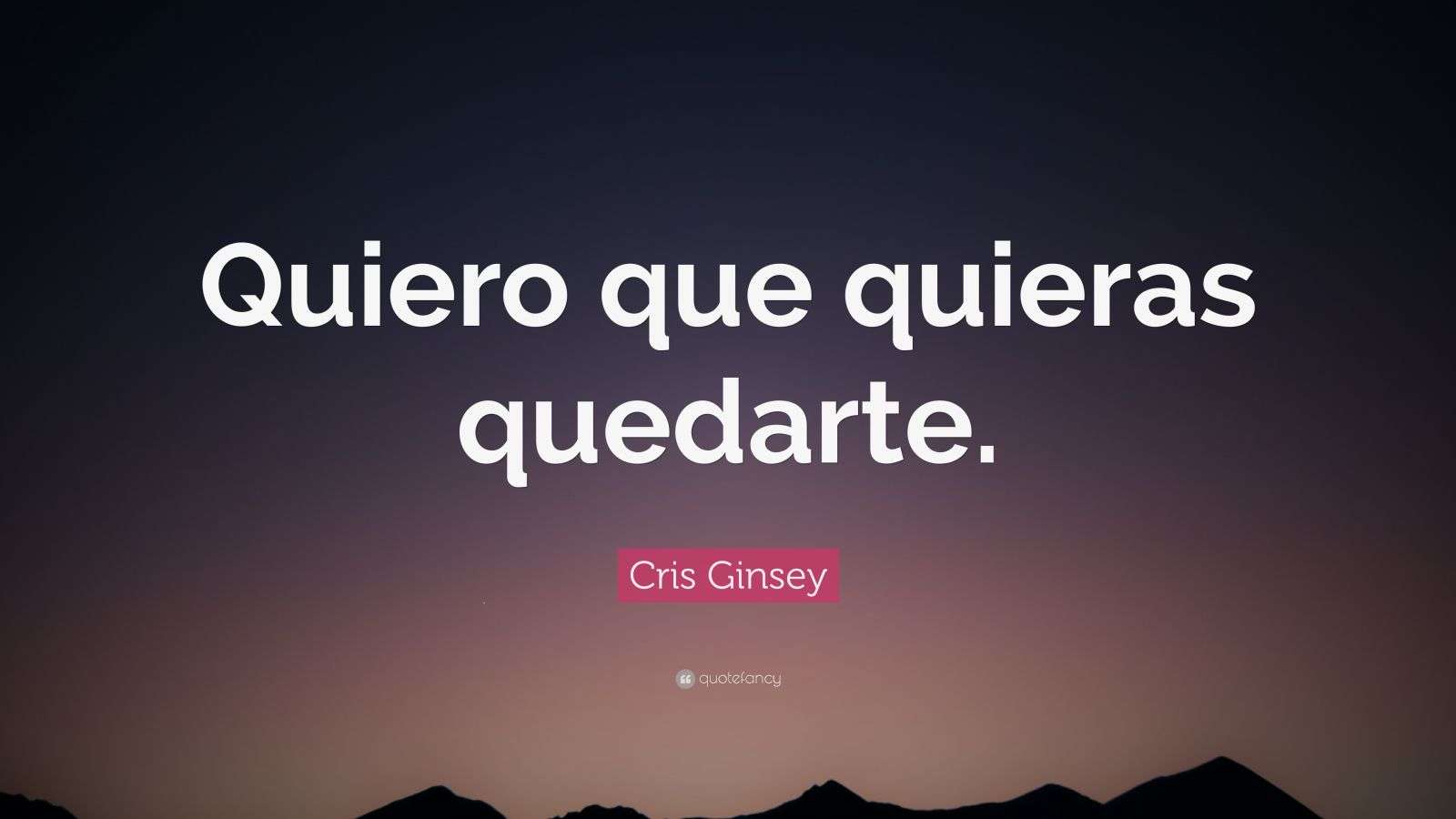 Cris Ginsey Quote: “Quiero que quieras quedarte.”