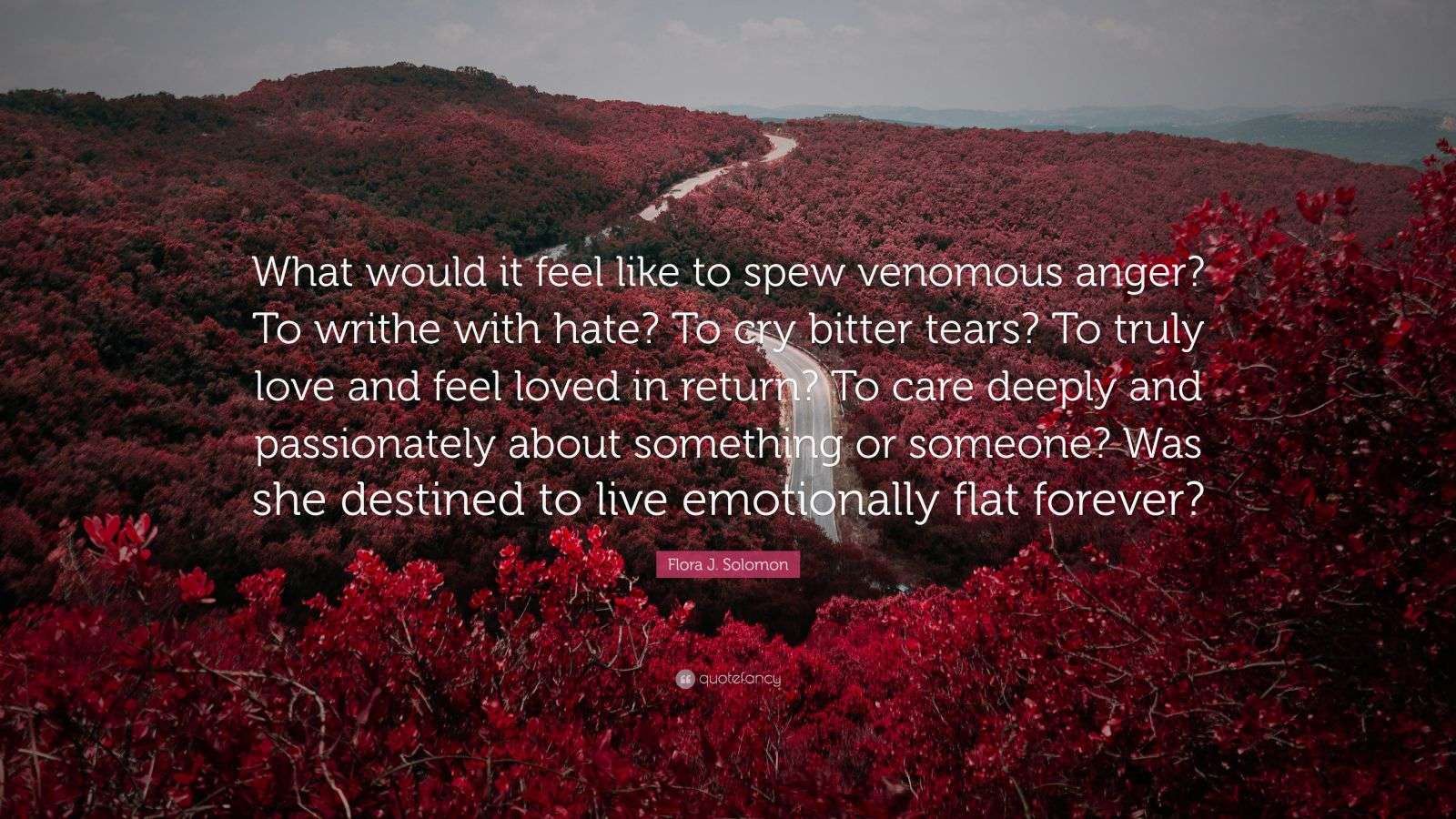 Flora J. Solomon Quote: “What would it feel like to spew venomous anger ...