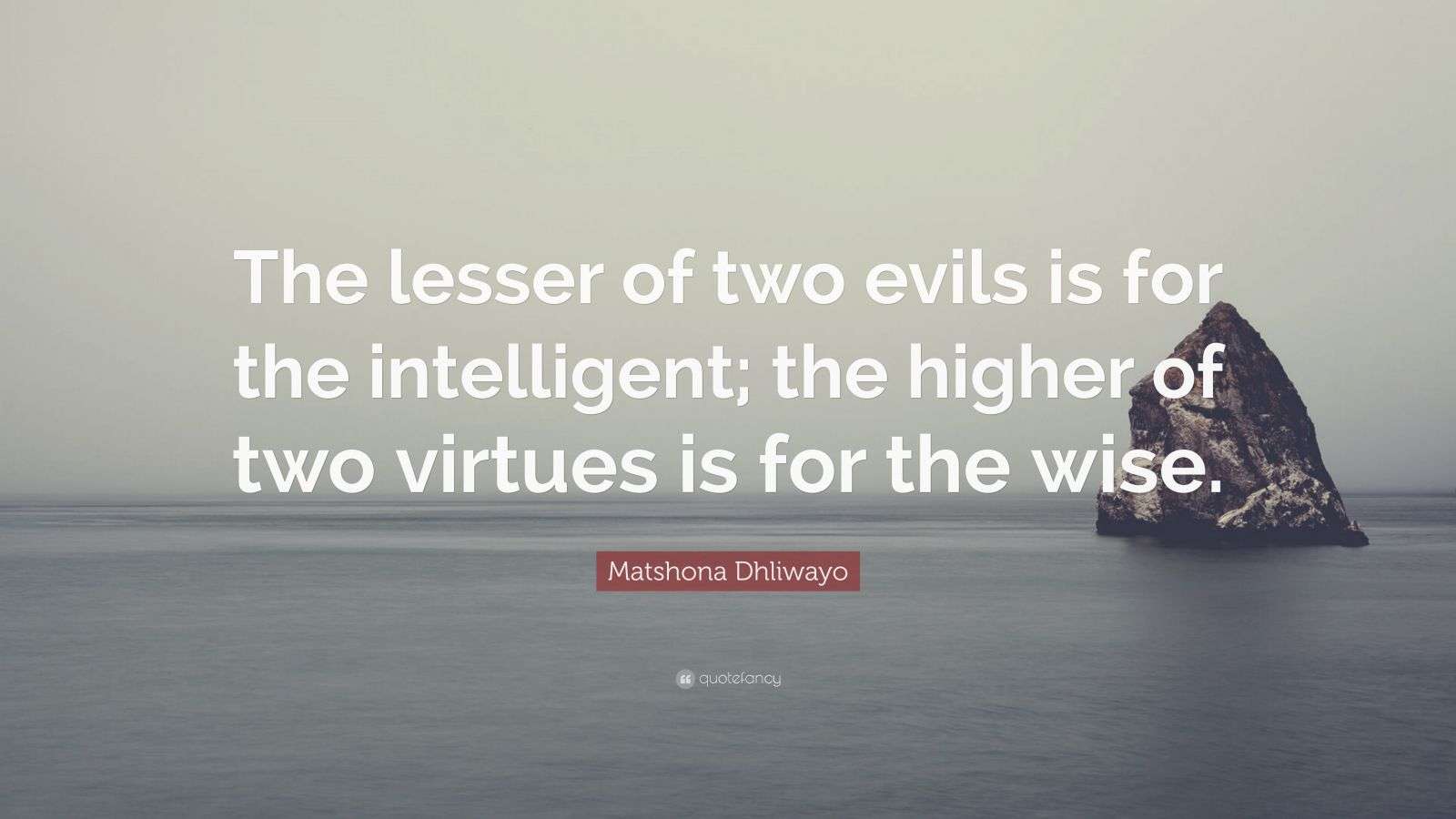Matshona Dhliwayo Quote: “The lesser of two evils is for the ...