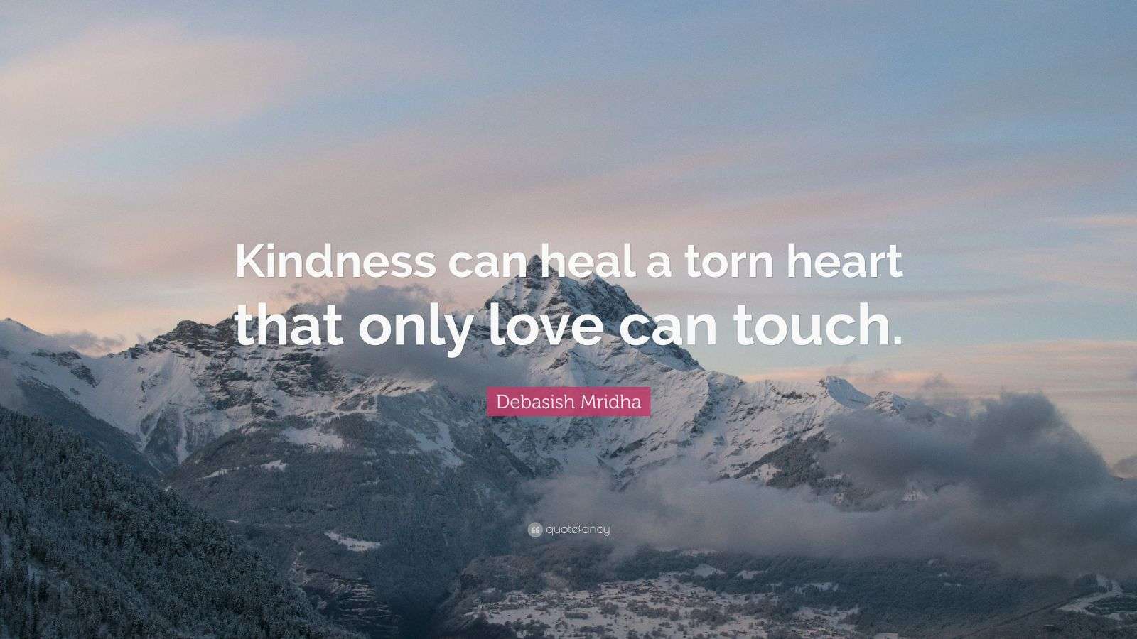 Debasish Mridha Quote: “Kindness can heal a torn heart that only love ...