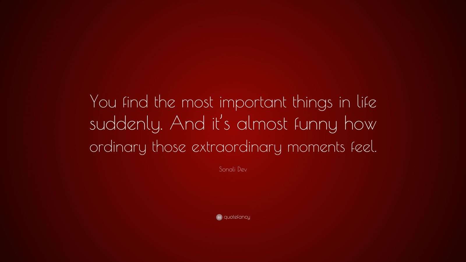 Sonali Dev Quote: “You find the most important things in life suddenly ...