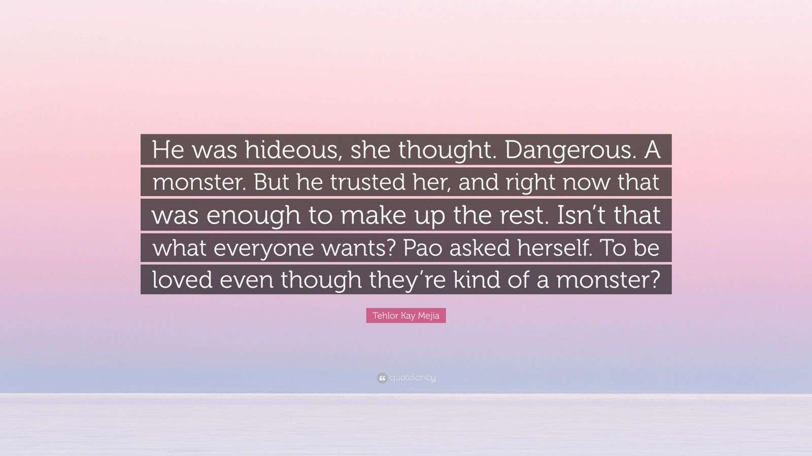 Tehlor Kay Mejia Quote: “He was hideous, she thought. Dangerous. A monster. But he trusted her ...