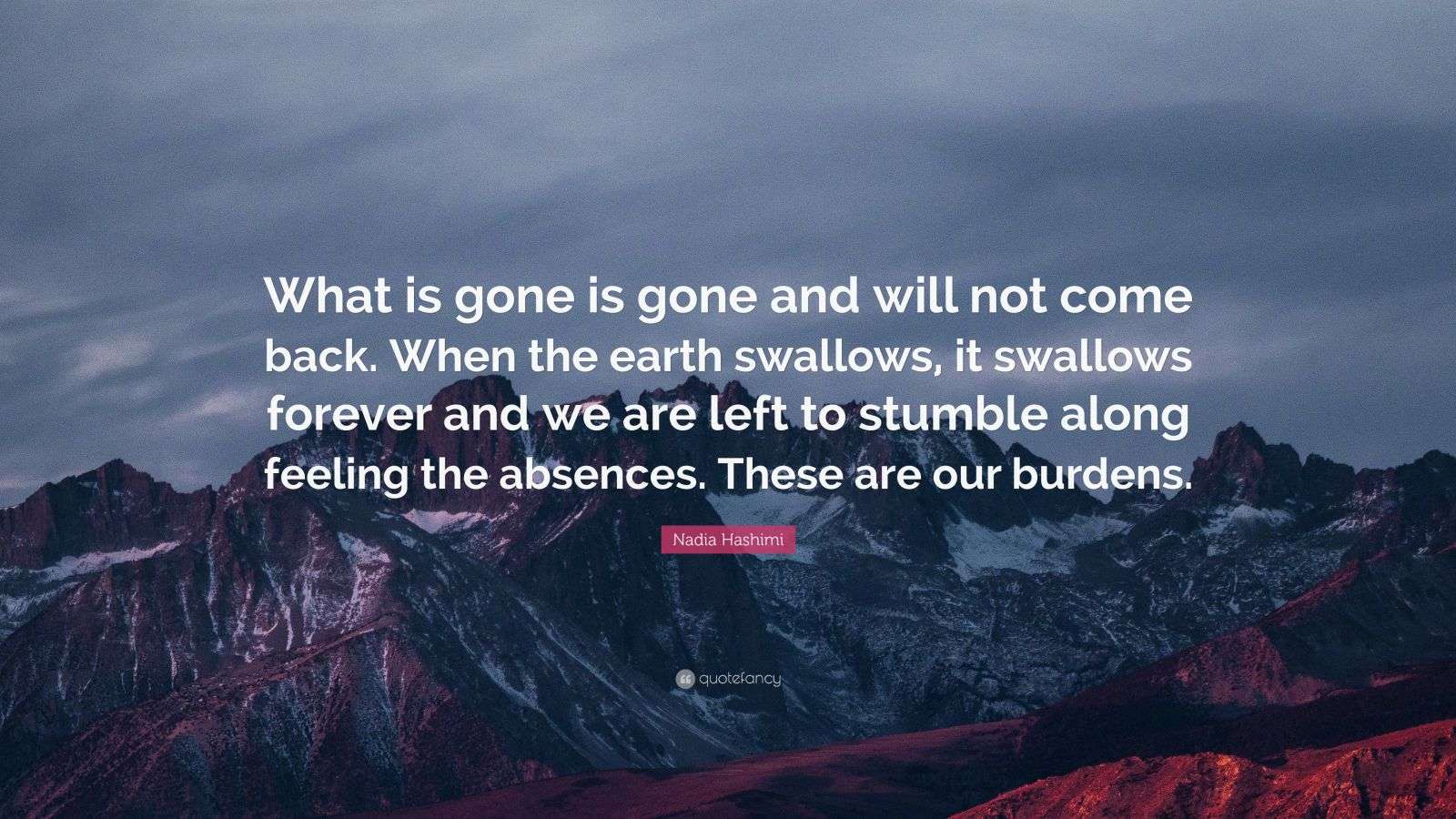 Nadia Hashimi Quote: “What is gone is gone and will not come back. When ...