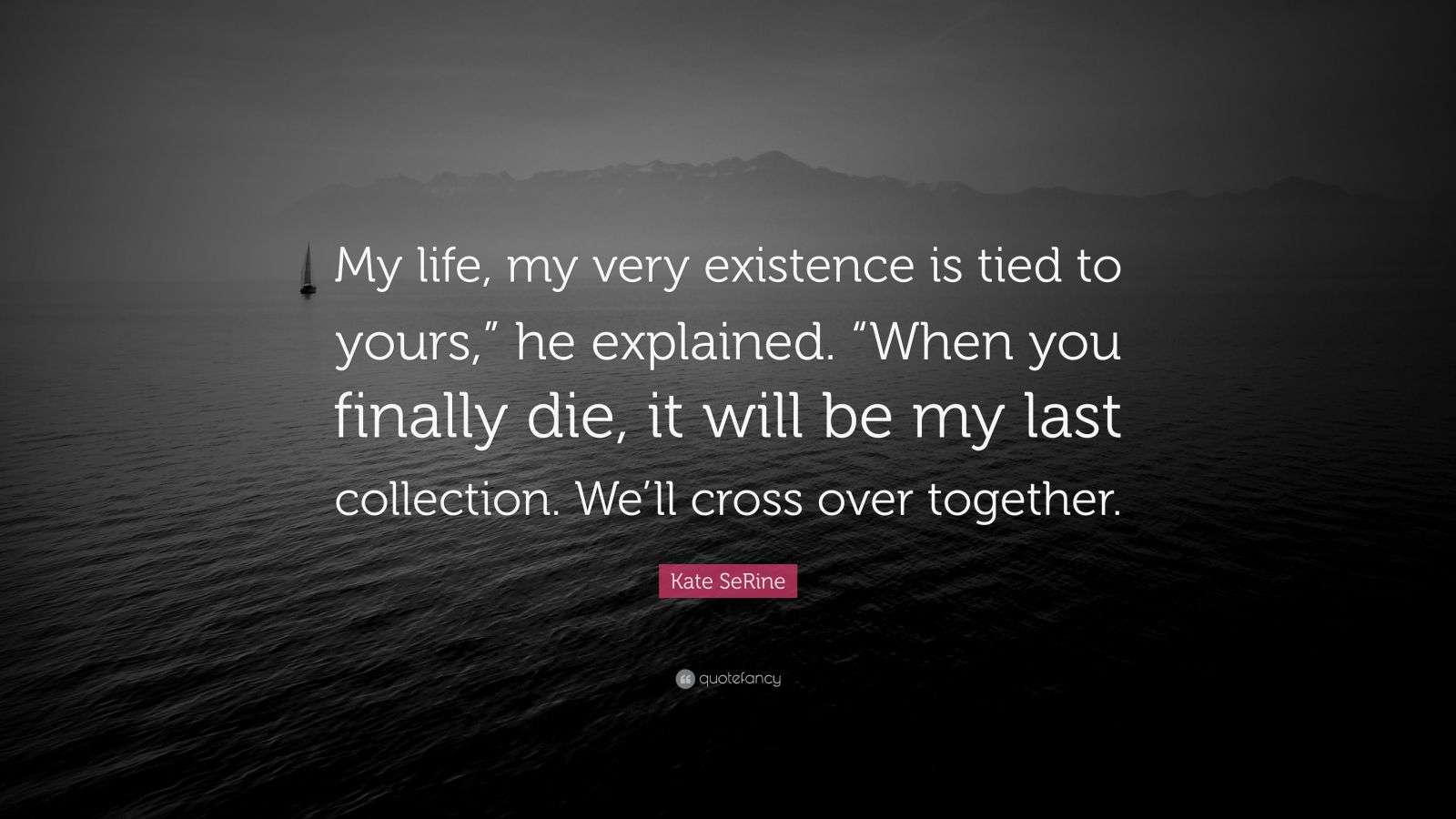 Kate SeRine Quote: “My life, my very existence is tied to yours,” he ...