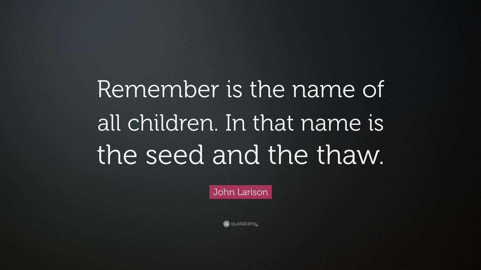 John Larison Quote: “Remember is the name of all children. In that name ...