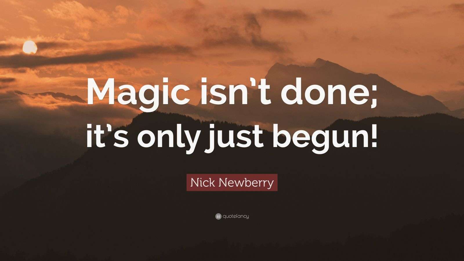 Nick Newberry Quote: “Magic isn’t done; it’s only just begun!”