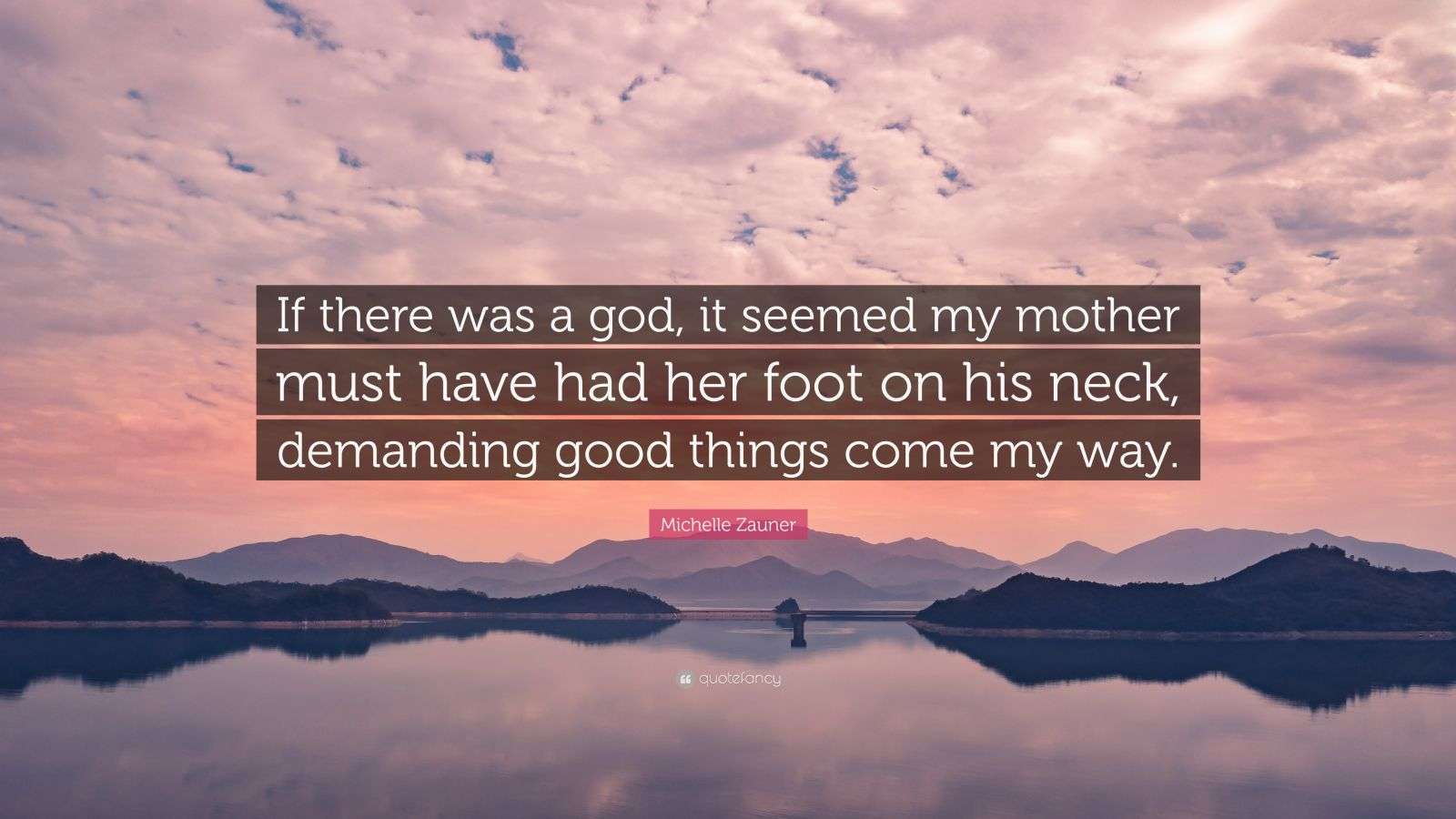 Michelle Zauner Quote: “If there was a god, it seemed my mother must have had her foot on his ...