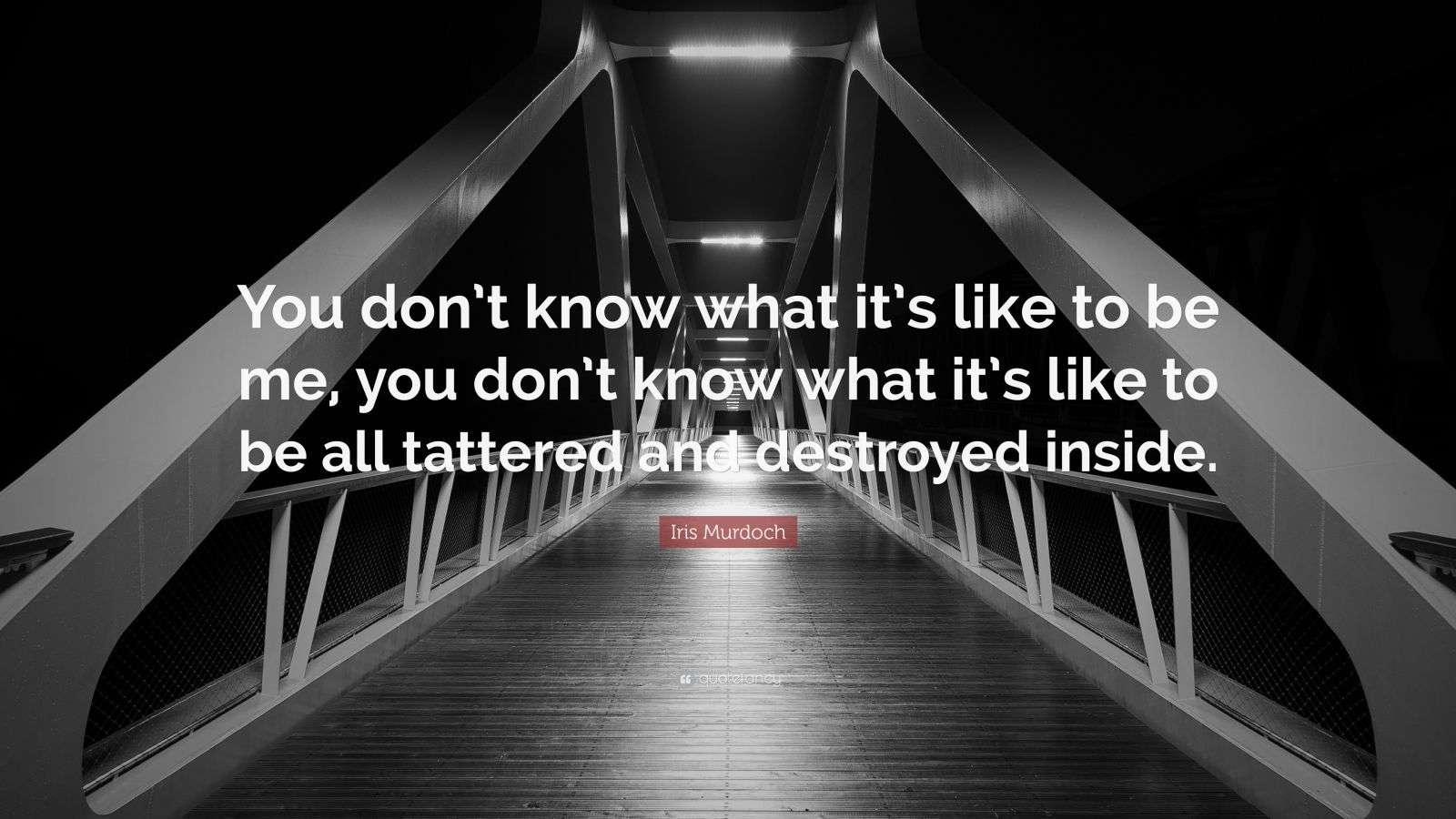 Iris Murdoch Quote: “You don’t know what it’s like to be me, you don’t ...