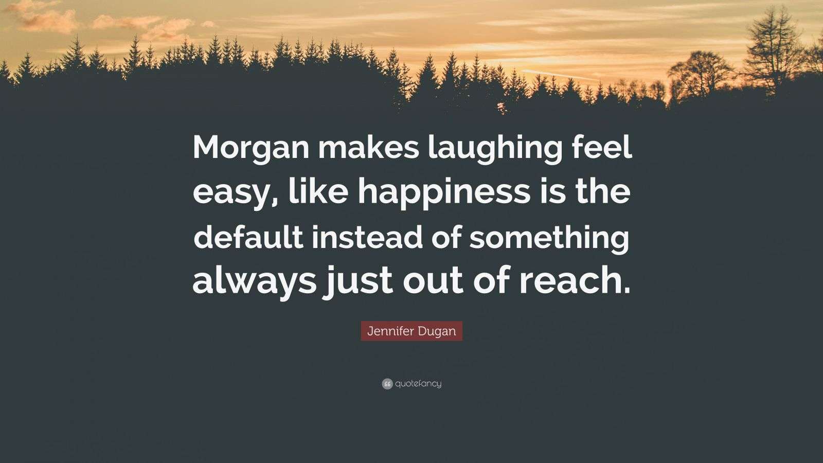 Jennifer Dugan Quote: “Morgan makes laughing feel easy, like happiness ...