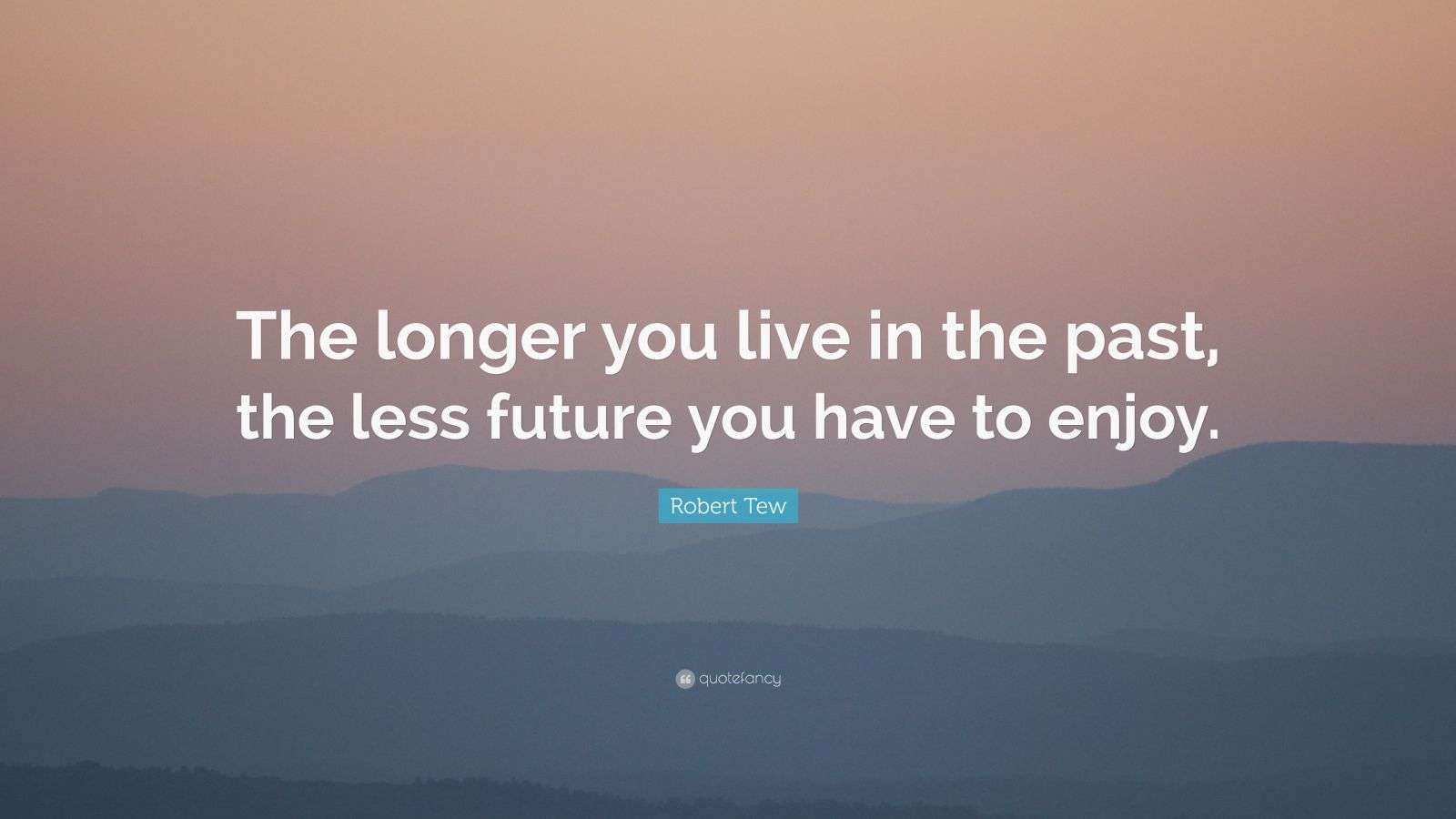 Robert Tew Quote: “The longer you live in the past, the less future you ...