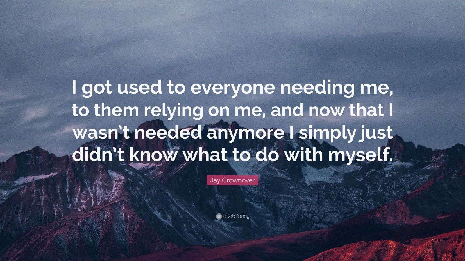 Jay Crownover Quote: “I got used to everyone needing me, to them ...