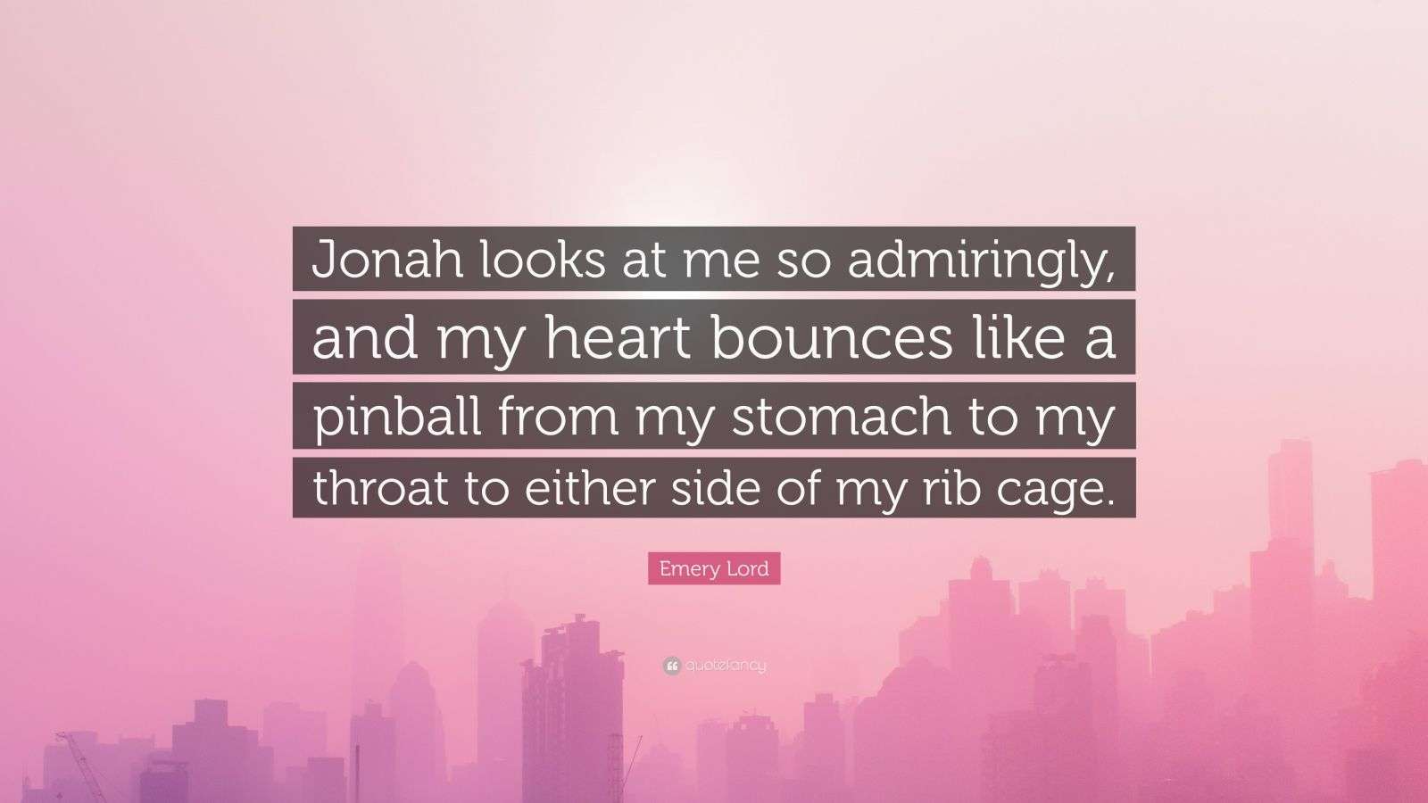 Emery Lord Quote: “Jonah looks at me so admiringly, and my heart ...
