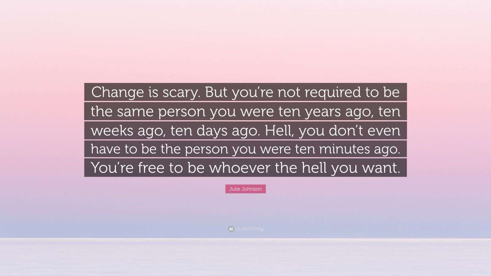 Julie Johnson Quote: “Change is scary. But you’re not required to be ...