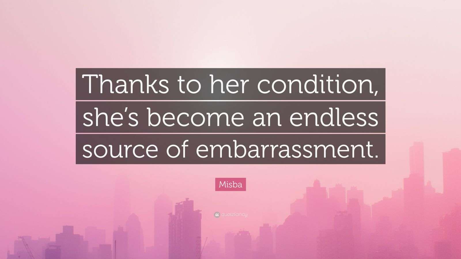 Misba Quote: “Thanks to her condition, she’s become an endless source ...