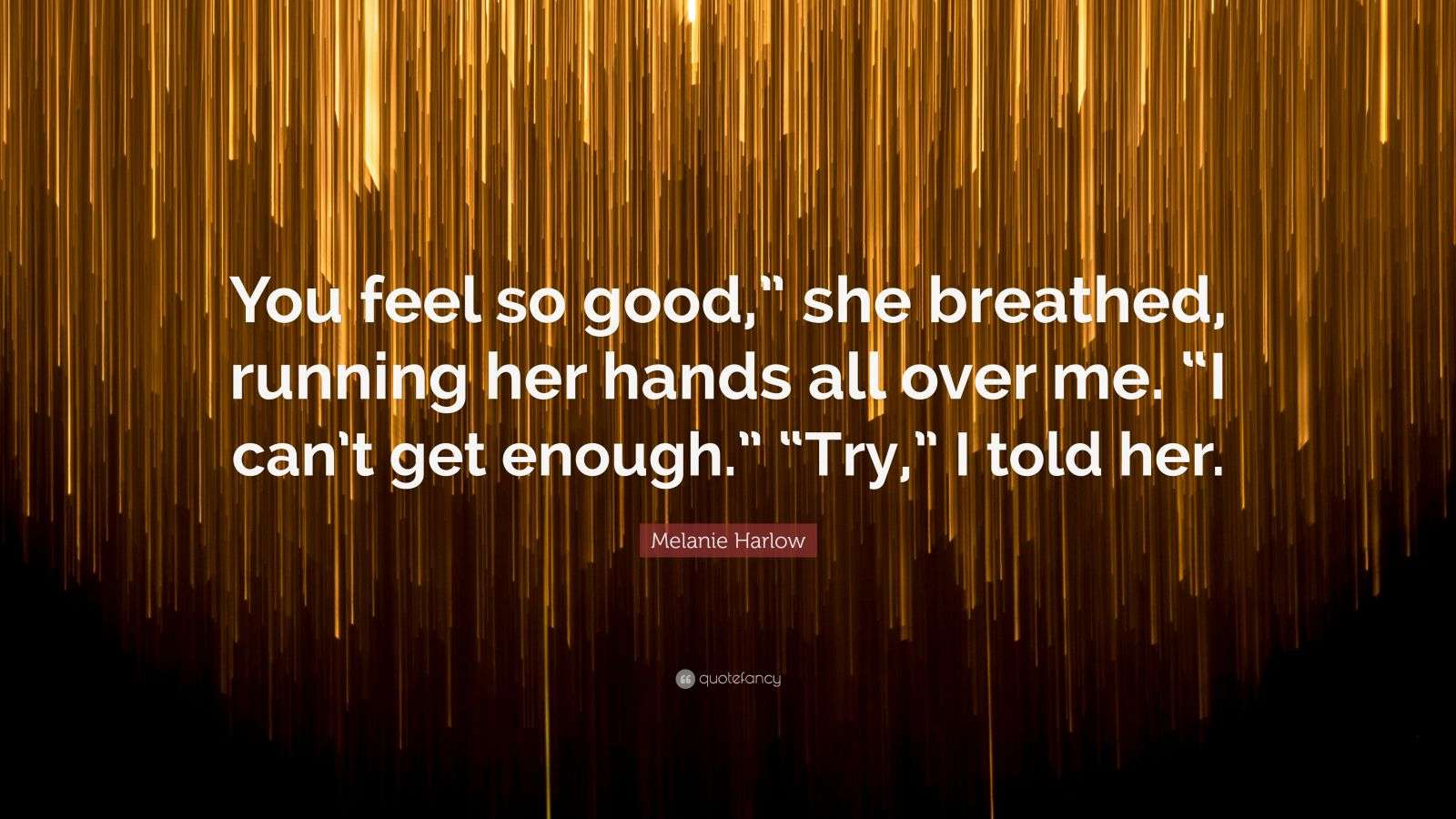 Melanie Harlow Quote: “You feel so good,” she breathed, running her ...