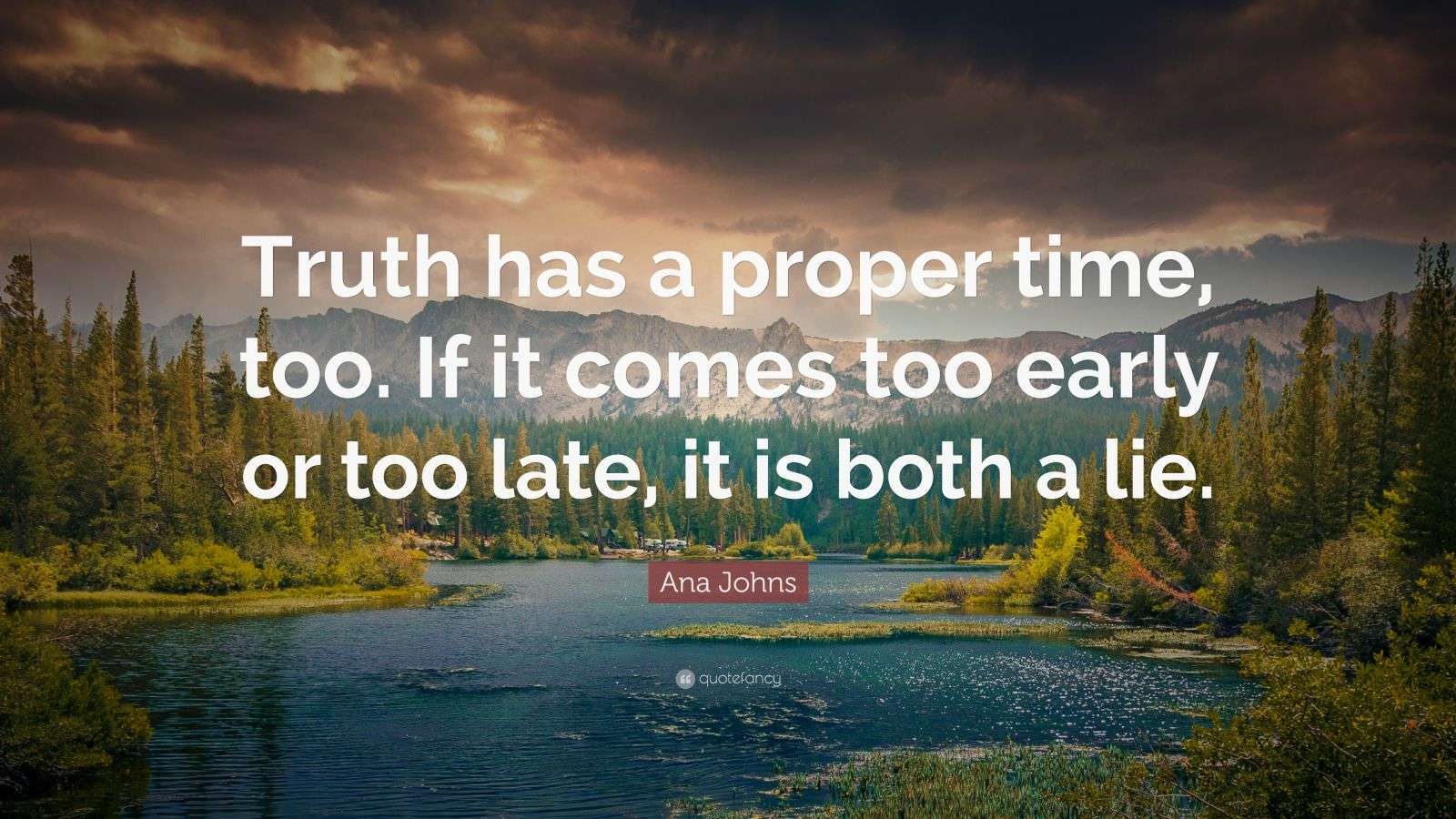 Ana Johns Quote: “Truth has a proper time, too. If it comes too early ...