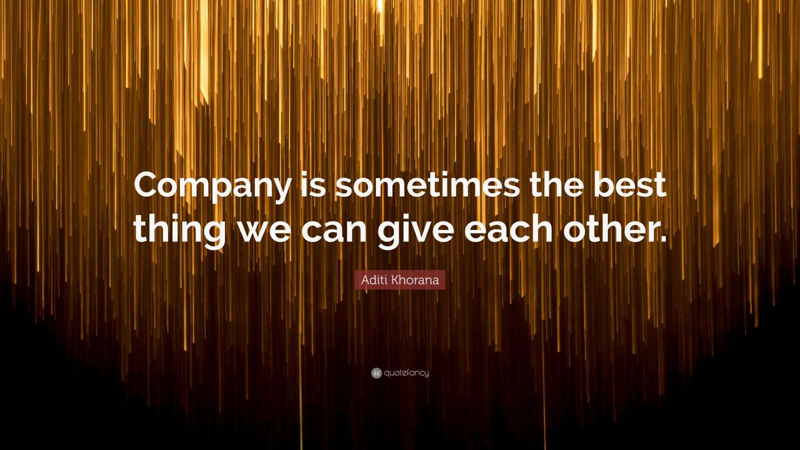 Aditi Khorana Quote: “Company is sometimes the best thing we can give ...