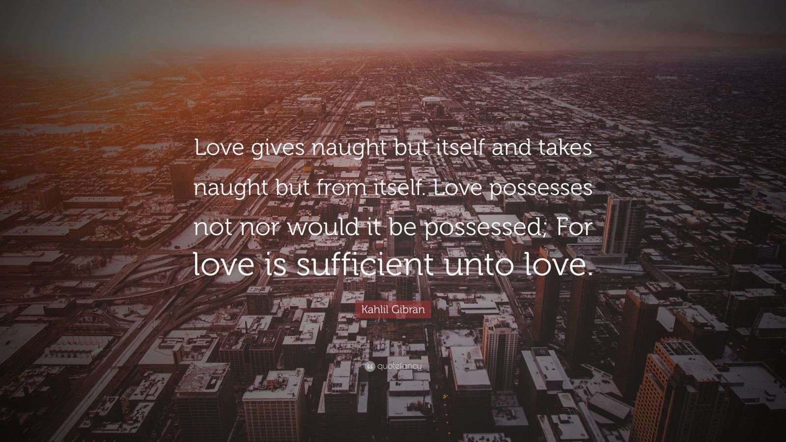 Kahlil Gibran Quote: “Love gives naught but itself and takes naught but ...