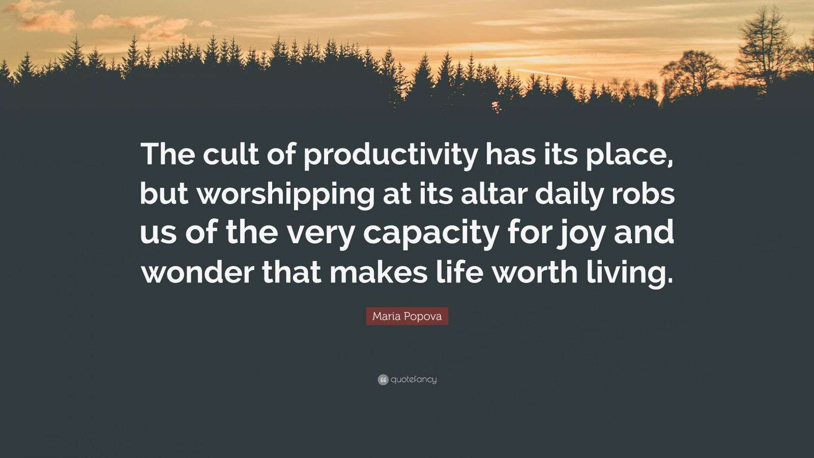 Maria Popova Quote: “The cult of productivity has its place, but ...