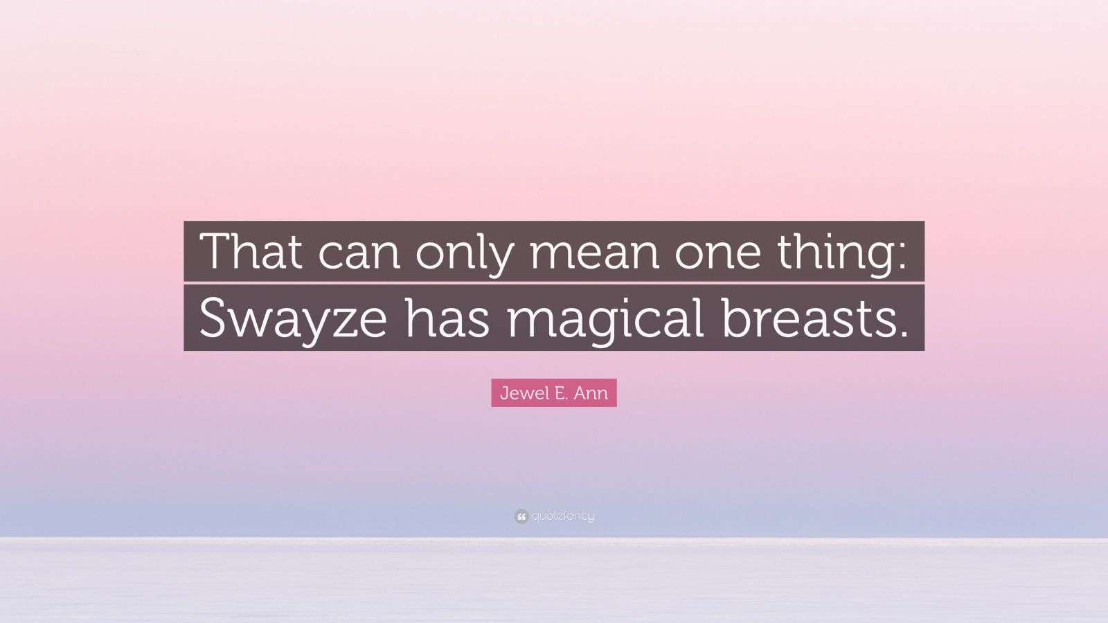 Jewel E. Ann Quote: “That can only mean one thing: Swayze has magical ...