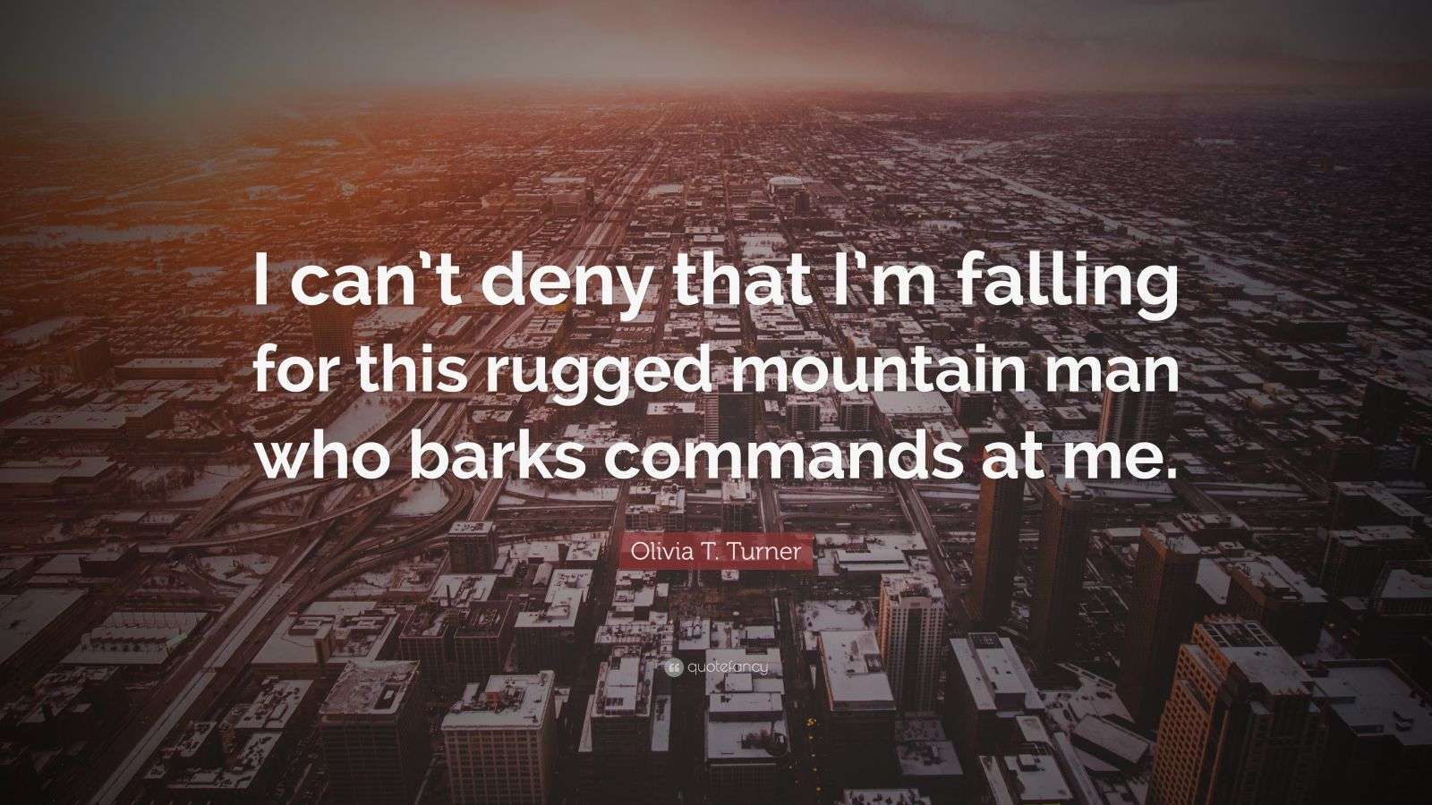 Olivia T. Turner Quote: “I can’t deny that I’m falling for this rugged mountain man who barks ...