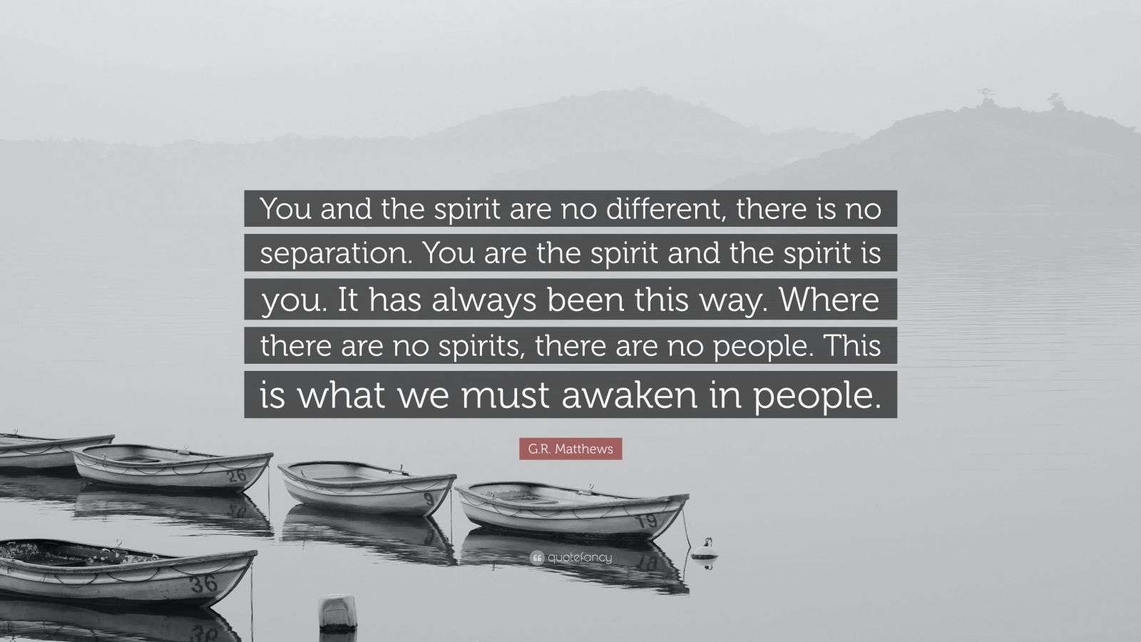 G.R. Matthews Quote: “You and the spirit are no different, there is no ...