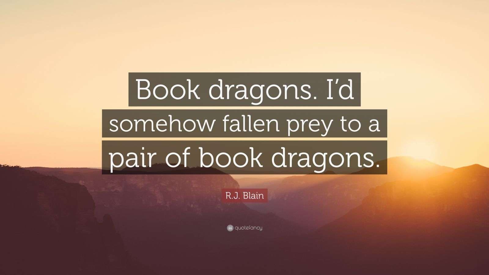 R.J. Blain Quote: “Book dragons. I’d somehow fallen prey to a pair of ...